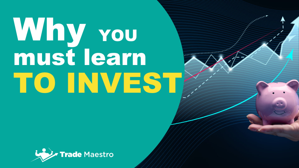 Why You Must Learn to Invest - Trade Maestro